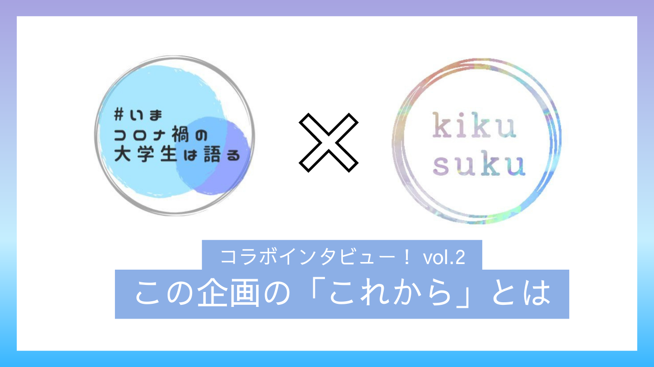 いまコロナ禍の大学生は語る コラボ企画 vol.2】今思う「これから」のこと | 掬 -kikusuku-（きくすく）