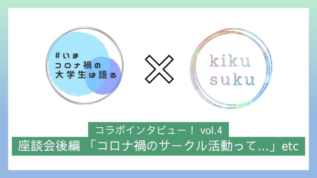 いまコロナ禍の大学生は語る コラボ企画 vol.4】座談会 後編 | 掬 -kikusuku-（きくすく）
